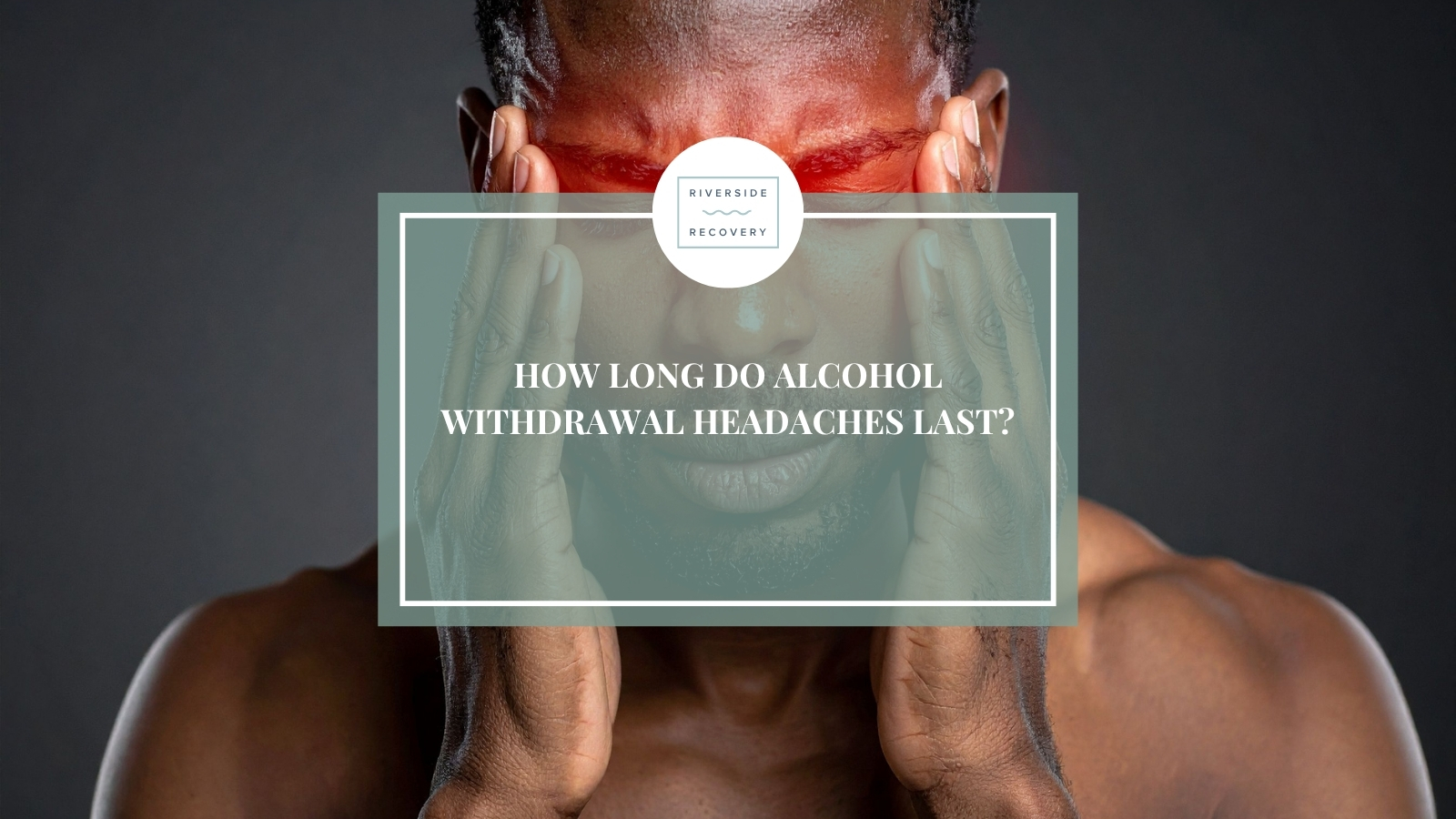 How Long Do Alcohol Withdrawal Headaches Last?